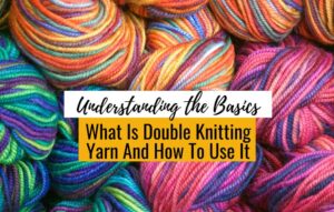Understanding The Basics: What Is Double Knitting Yarn And How To Use It